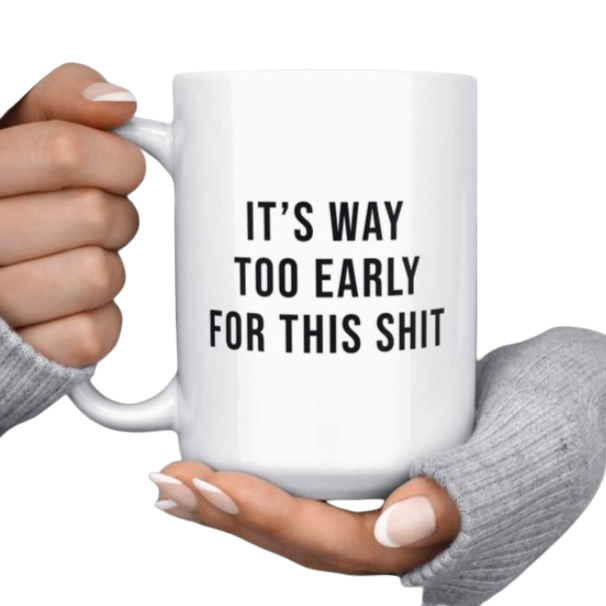 It's Way Too Early For This Shit Mug 15oz – Off the Wagon Shop